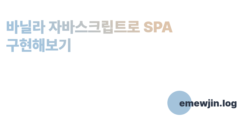 바닐라 자바스크립트로 SPA 구현해보기 | emewjin.log