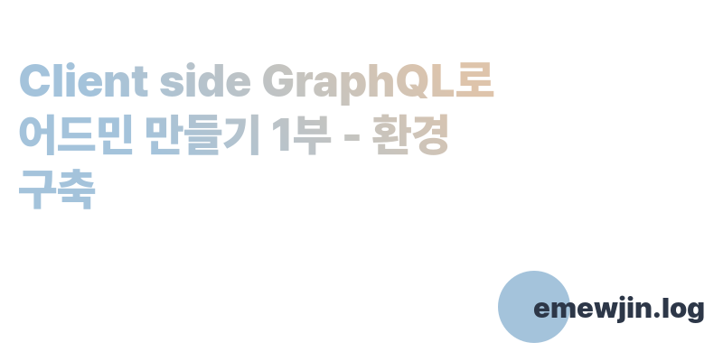 Client side GraphQL로 어드민 만들기 1부 - 환경 구축 | emewjin.log Client side GraphQL로 어드민 만들기 1부 - 환경 구축 | emewjin.log