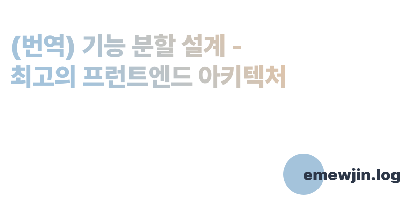 (번역) 기능 분할 설계 - 최고의 프런트엔드 아키텍처 | emewjin.log