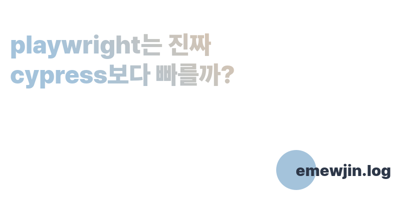 playwright는 진짜 cypress보다 빠를까? | emewjin.log