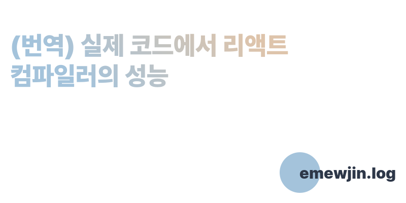 (번역) 실제 코드에서 리액트 컴파일러의 성능 | emewjin.log