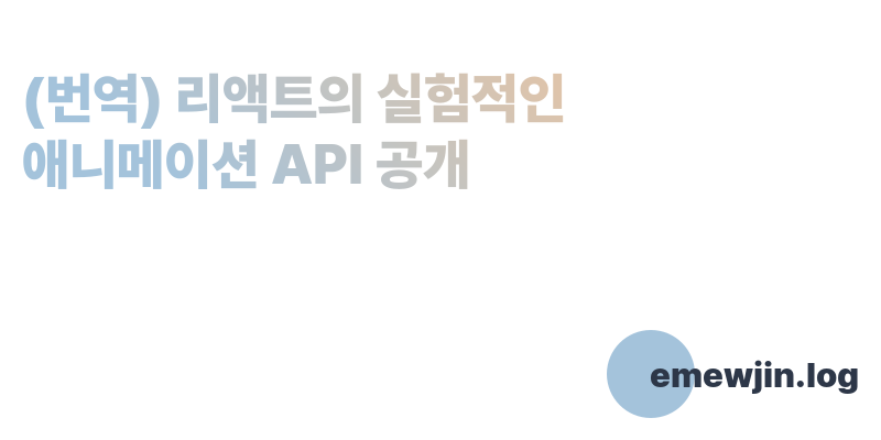 (번역) 리액트의 실험적인 애니메이션 API 공개 | emewjin.log