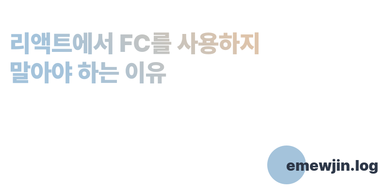 리액트에서 FC를 사용하지 말아야 하는 이유 | emewjin.log